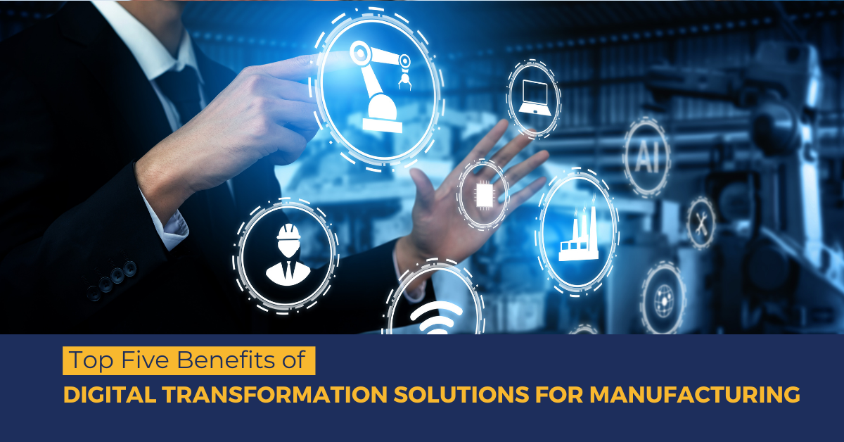 Top Five Benefits of Digital Transformation Solutions for Manufacturing ...
